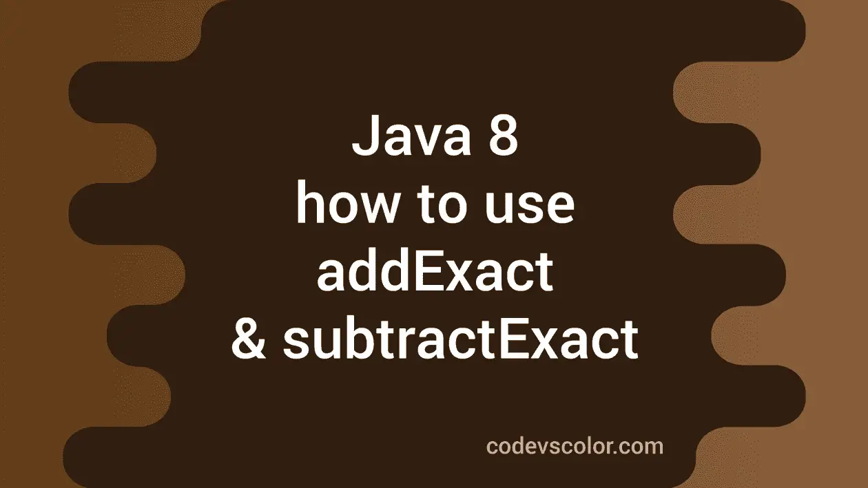 How to use addExact and subtractExact in Java 8 - CodeVsColor
