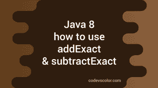 How to use addExact and subtractExact in Java 8 - CodeVsColor