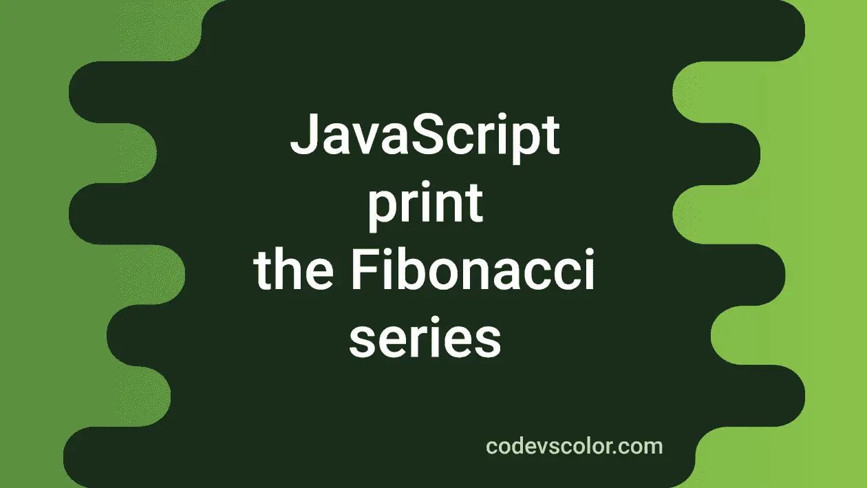 3 ways in JavaScript to print the Fibonacci series - CodeVsColor 3 ways in JavaScript to print the Fibonacci series - CodeVsColor