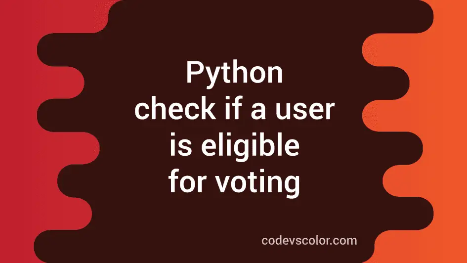 Python Tutorial To Check If A User Is Eligible For Voting Or Not Codevscolor