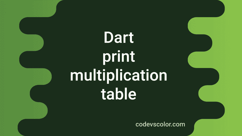 5 ways in Dart to print the multiplication table - CodeVsColor