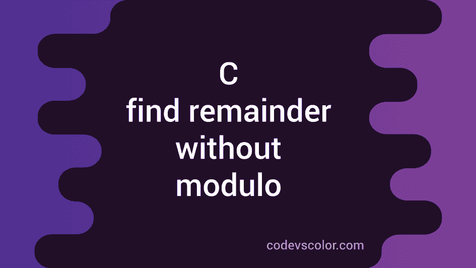 3 different C programs to find the remainder without modulo - CodeVsColor