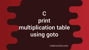 C program to print multiplication table using goto statement - CodeVsColor
