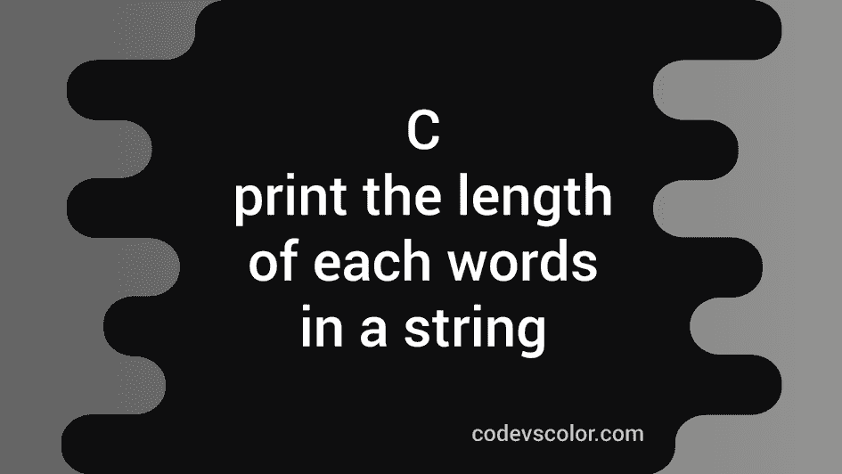 C program to print the length of each words in a string - CodeVsColor