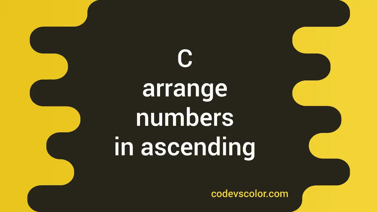 C program to arrange numbers in ascending order - CodeVsColor