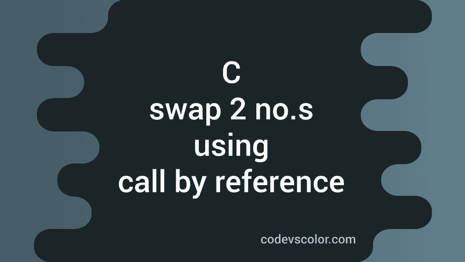 C program to swap two numbers using call by reference - CodeVsColor