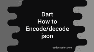Encoding/decoding JSON in Dart explanation with examples - CodeVsColor
