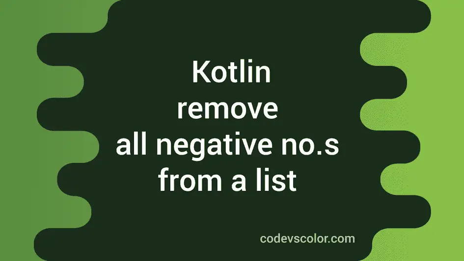 Kotlin program to remove all negative numbers from a list - CodeVsColor