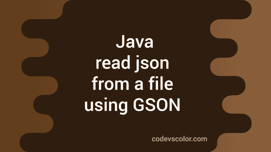 Read json content from a file using GSON in Java - CodeVsColor