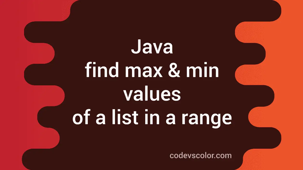 Java Program To Find Maximum And Minimum Values Of A List In A Range Codevscolor 3453
