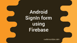Firebase using Android Studio : Part 2 : SignIn form using Firebase - CodeVsColor