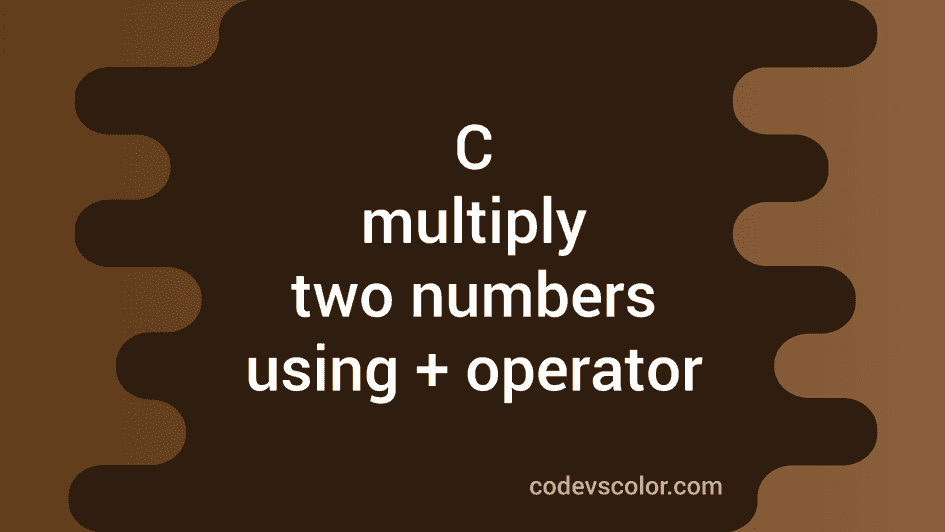 C program to multiply two numbers using plus or addition operator ...