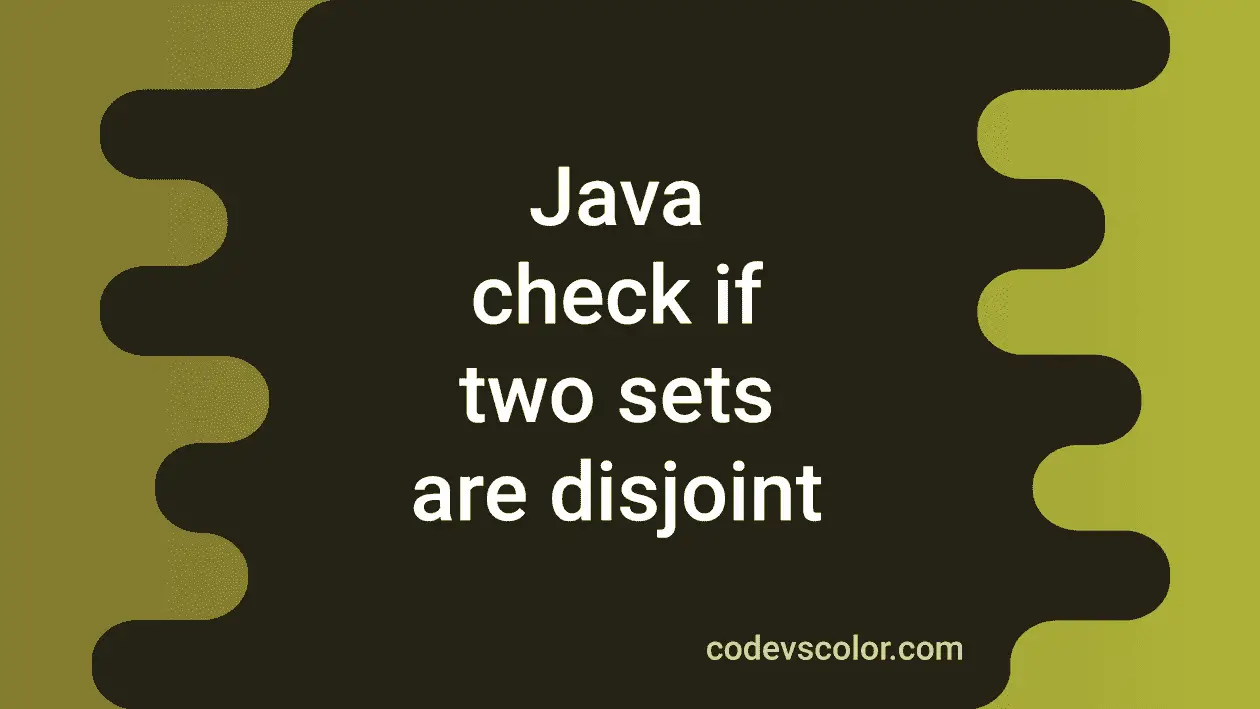 Java program to check for disjoint sets in two ways - CodeVsColor