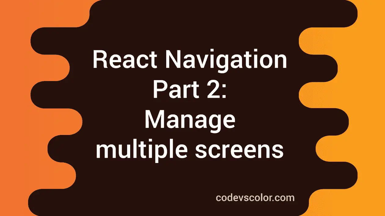 React Navigation Part 2 Manage Multiple Screens Codevscolor