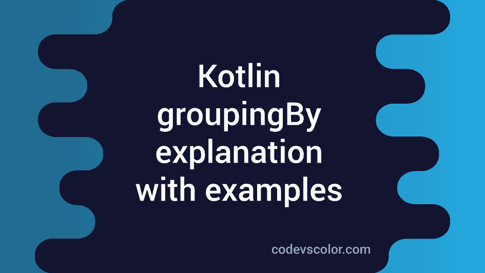 Kotlin groupingBy explanation with example - CodeVsColor