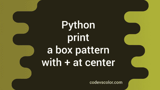 Python Program To Print A Box Pattern With Plus At The Center CodeVsColor