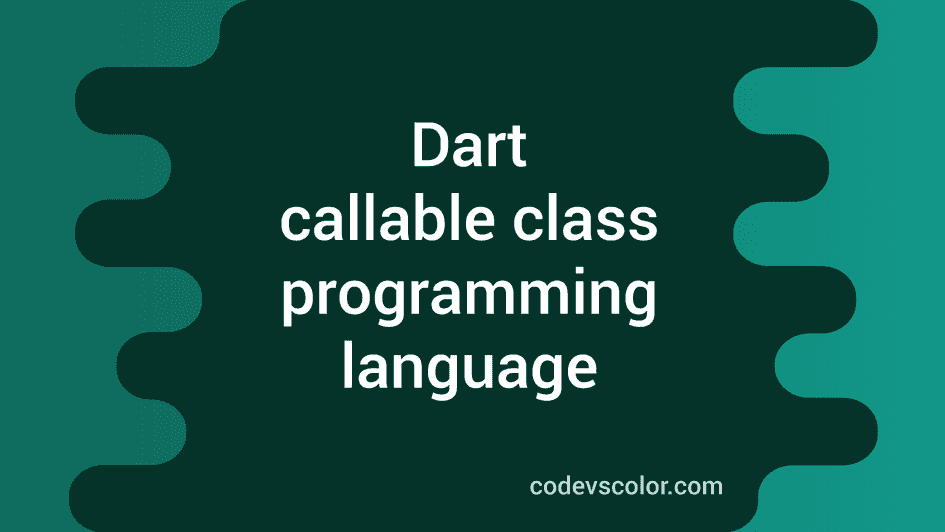 What is a callable class in Dart programming language - CodeVsColor