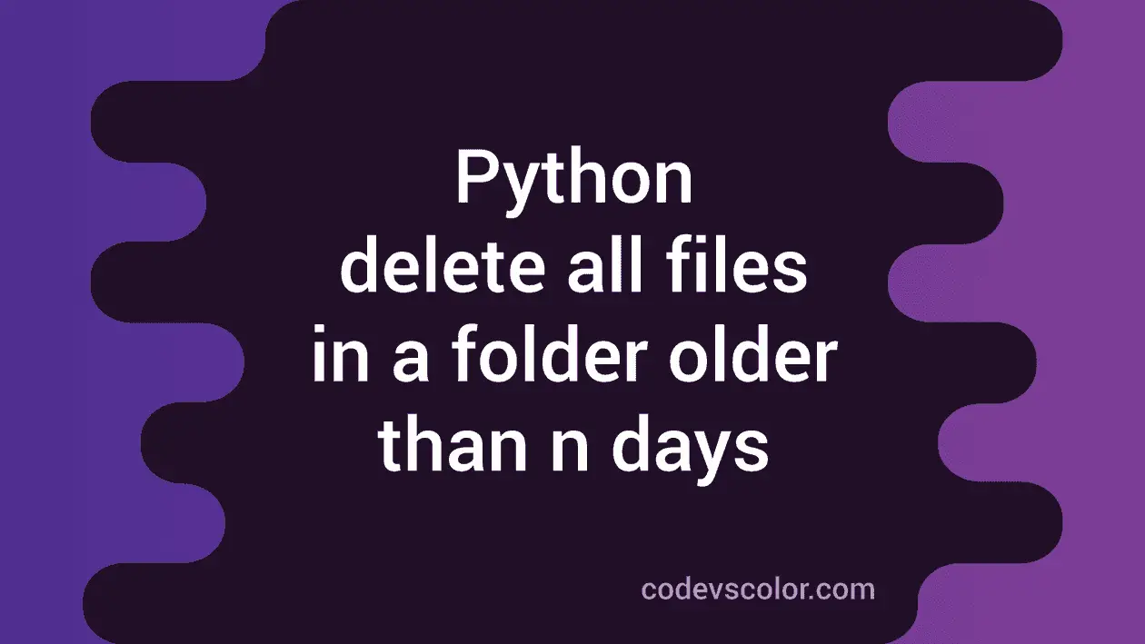 How To Delete All Files In A Folder Older Than N Days Using Python Codevscolor