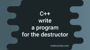C++ class destructor explanation with examples - CodeVsColor