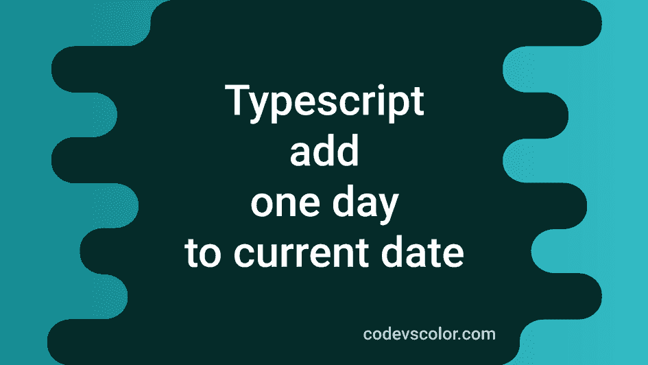 How To Add One Day To A Date Object In Typescript Codevscolor