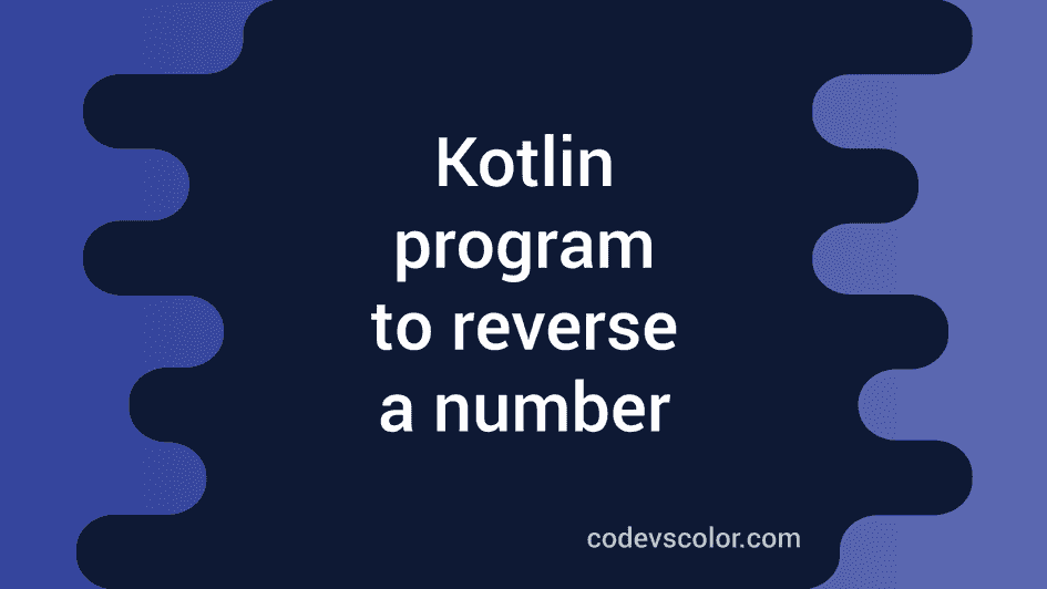 Kotlin example program to reverse a number - CodeVsColor