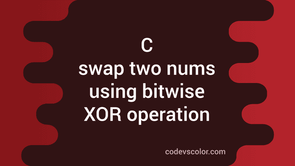 C program to swap two numbers using bitwise XOR operation - CodeVsColor