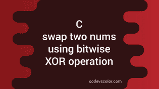 C program to swap two numbers using bitwise XOR operation - CodeVsColor