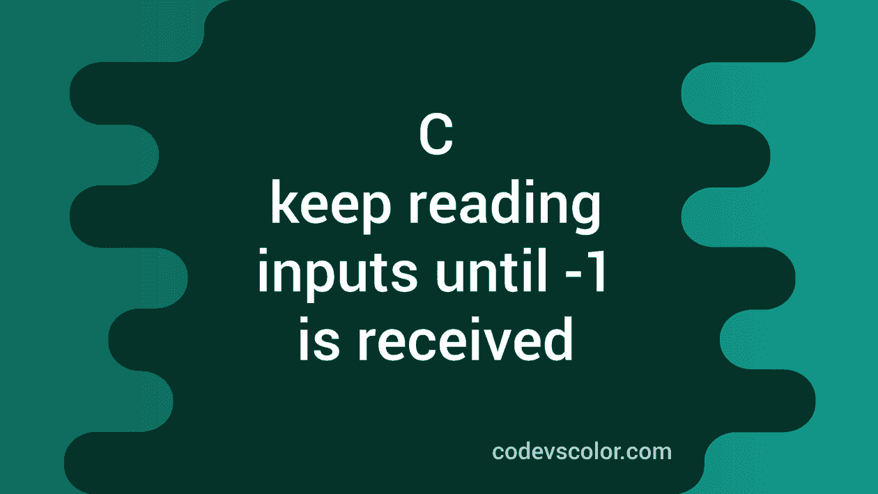 C program to keep reading inputs until -1 is received - CodeVsColor