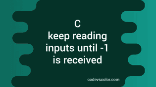 C program to keep reading inputs until -1 is received - CodeVsColor