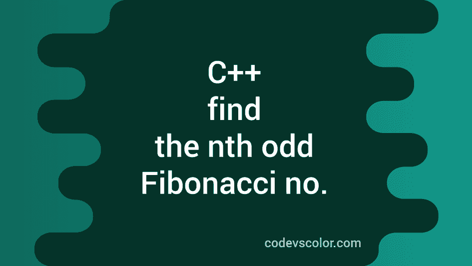 C++ program to find the nth odd Fibonacci number - CodeVsColor