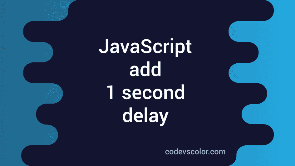 How to add one second delay in JavaScript - CodeVsColor