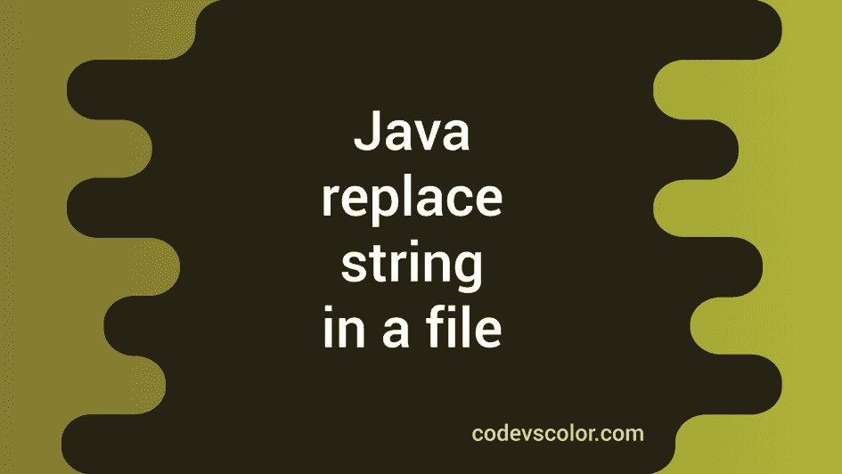 Java Program To Replace String In A File CodeVsColor java-program-to-replace-string-in-a-file-codevscolor