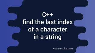 3 different C++ programs to find the last index of a character in a string - CodeVsColor