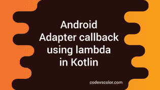 Adapter callback in Android using lambda function of Kotlin - CodeVsColor