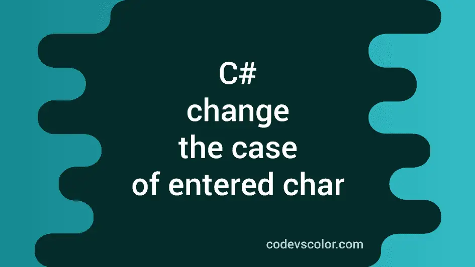 C# program to change the case of entered character - CodeVsColor