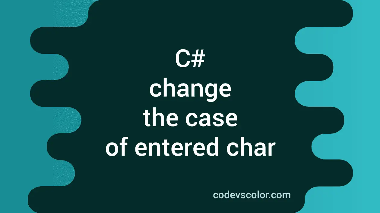 C# program to change the case of entered character - CodeVsColor