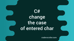C# program to change the case of entered character - CodeVsColor