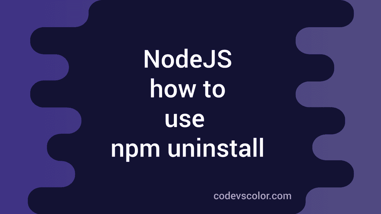 How To Use Npm Uninstall To Uninstall A Npm Package Codevscolor