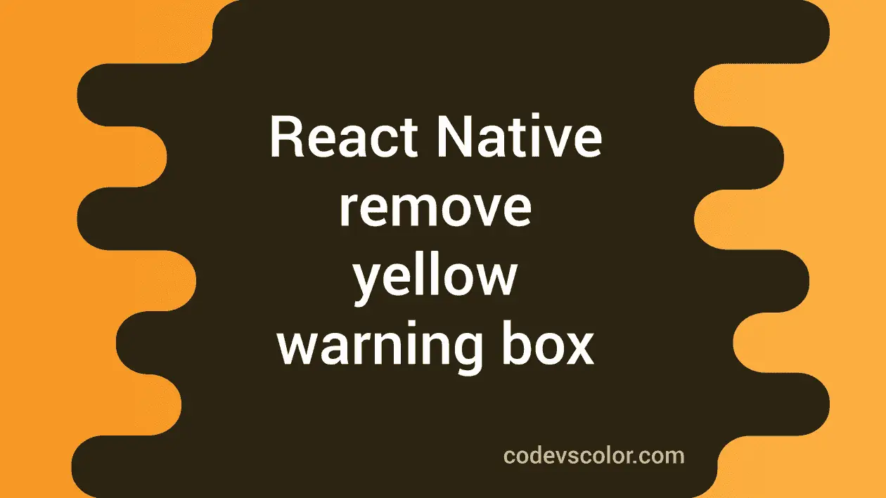 How to remove yellow warning box in React Native - CodeVsColor