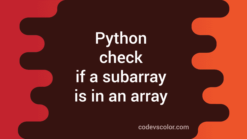 Python program to check if a subarray is in an array - CodeVsColor