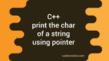 C++ program to print the characters of a string using pointer - CodeVsColor
