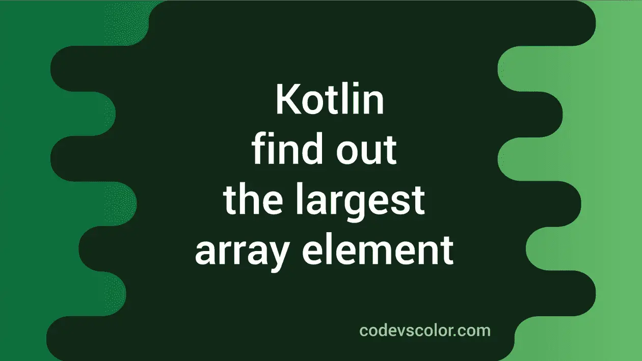 Kotlin example program to find out the largest element in an array - CodeVsColor