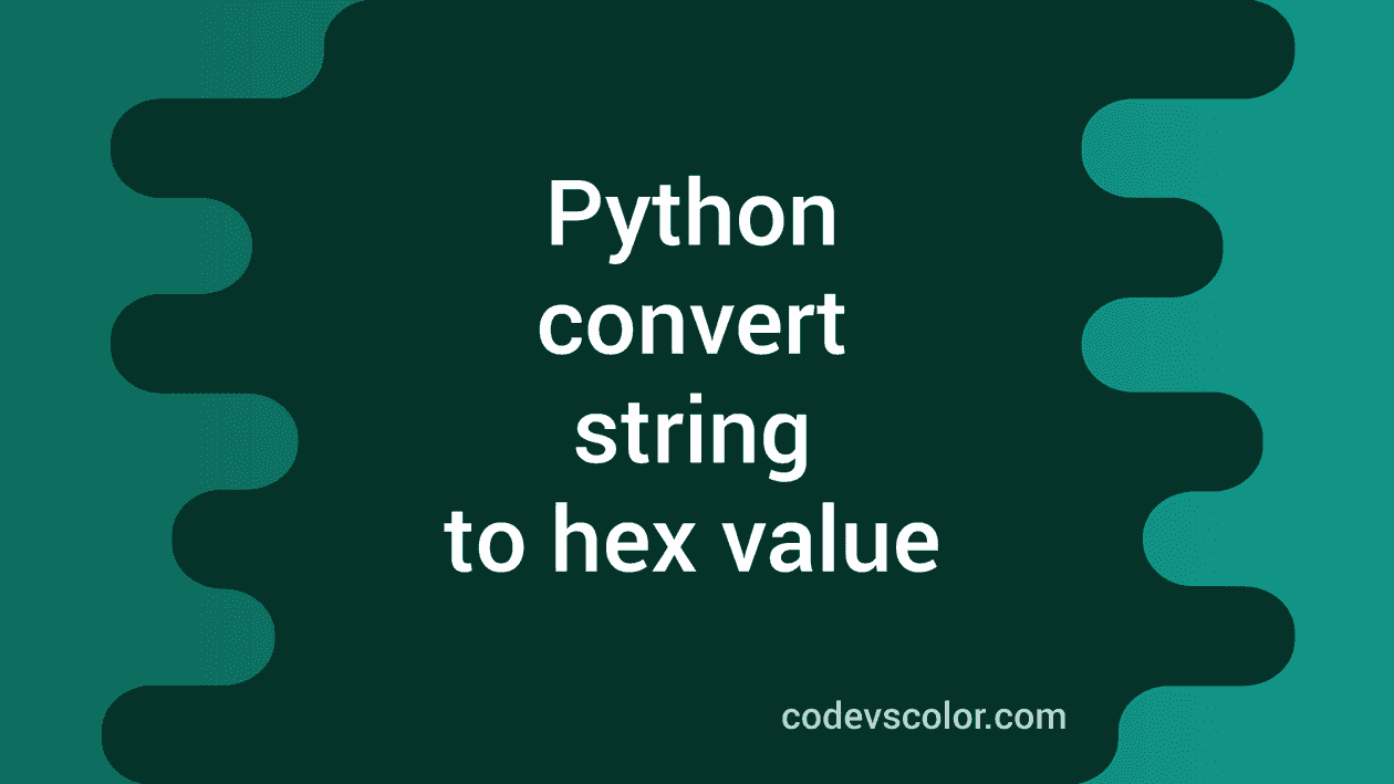 How To Convert A Python String To The Hexadecimal Value Codevscolor