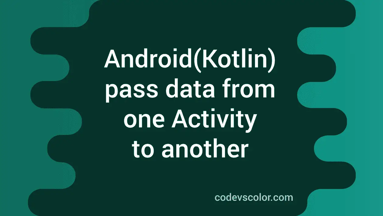 Android Kotlin example to pass data from one Activity to another - CodeVsColor