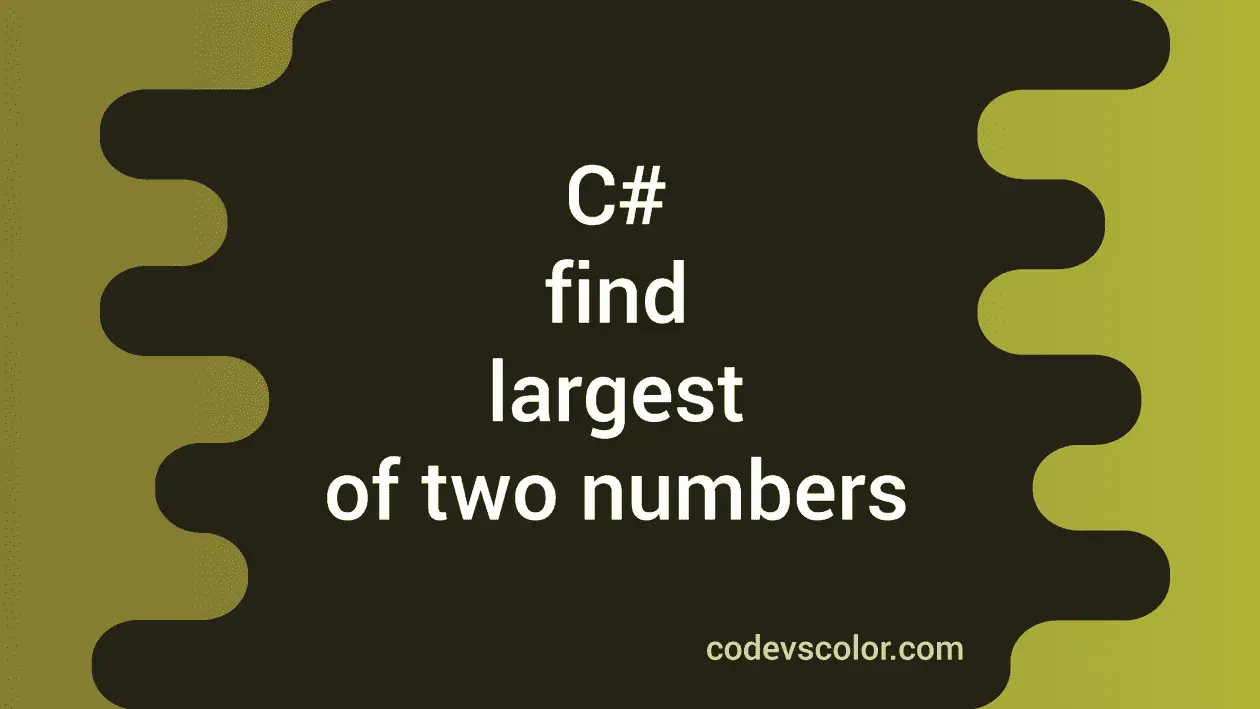 C# program to find the largest of two numbers - CodeVsColor