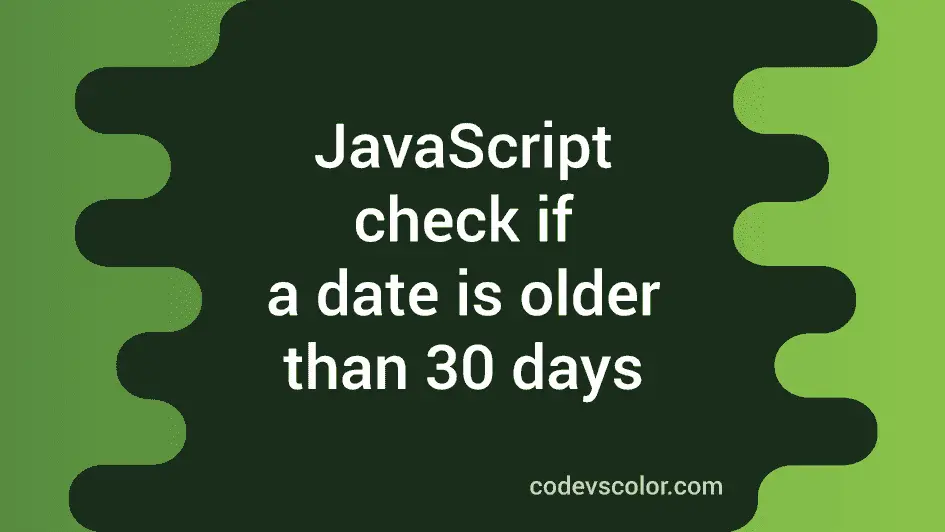 How to check if a date is older than one month or 30 days in JavaScript - CodeVsColor