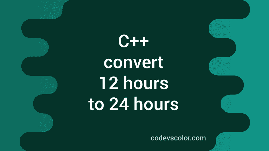 C++ program to convert 12 hours to 24 hours time format - CodeVsColor