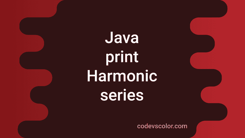 Java Program To Print The Harmonic Series CodeVsColor java-program-to-print-the-harmonic-series-codevscolor