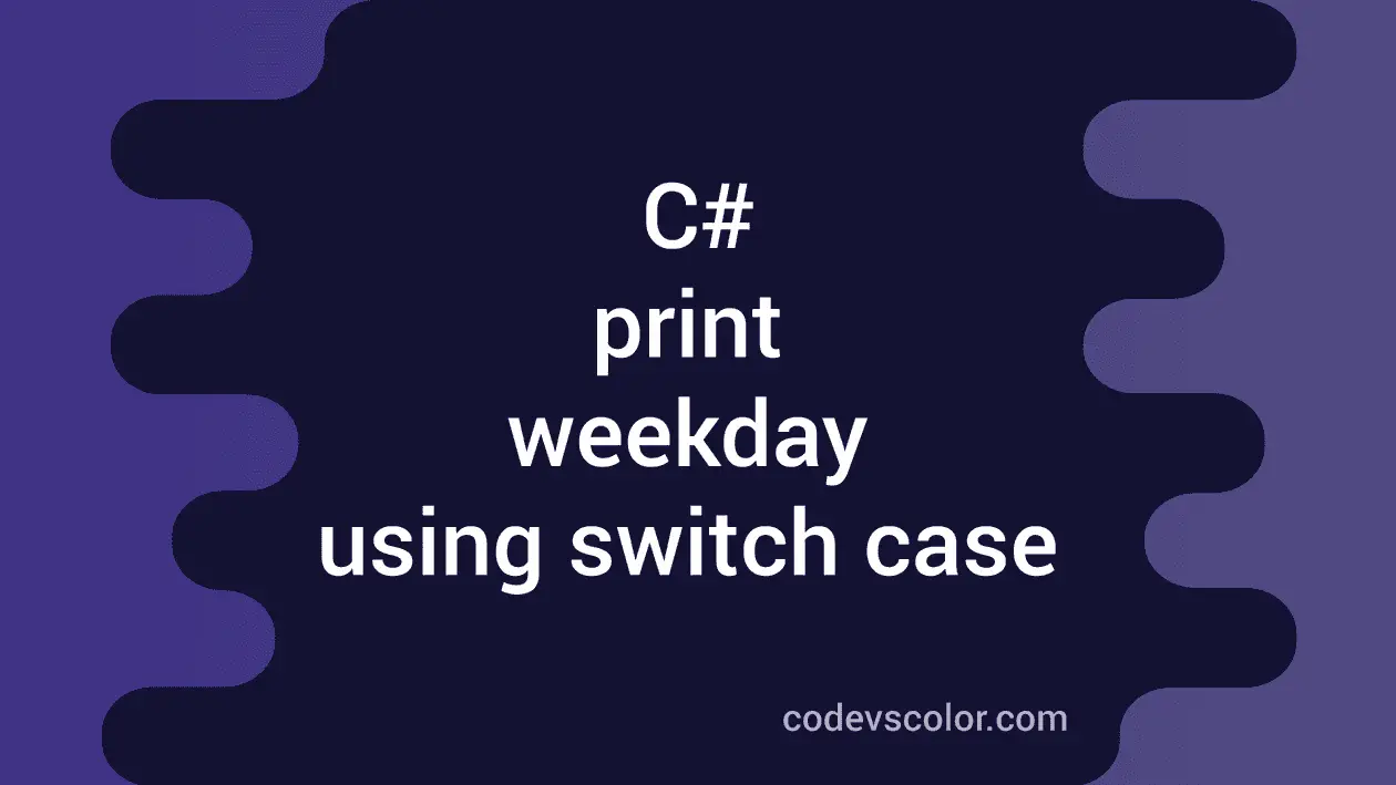 C# program to print the weekday using switch case - CodeVsColor
