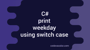 C# program to print the weekday using switch case - CodeVsColor